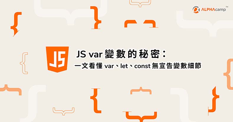 JS var 變數的秘密：一文看懂 var、let、const 無宣告變數細節 - ALPHA Camp
